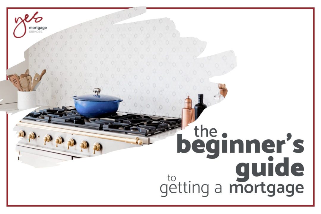 The beginner’s guide to getting a mortgage | Yes Mortgage Services